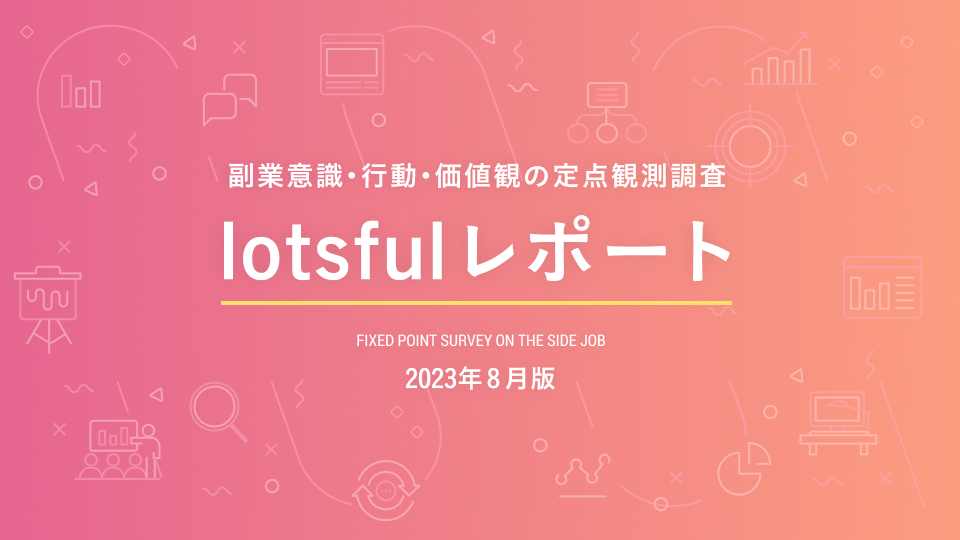 副業人材マッチングサービス『lotsful』、副業に関する定点調査（2023夏） ～ 平均副業月収30万円以上の方の収入アップの秘策は？ ～ ｜lotsful(ロッツフル)
